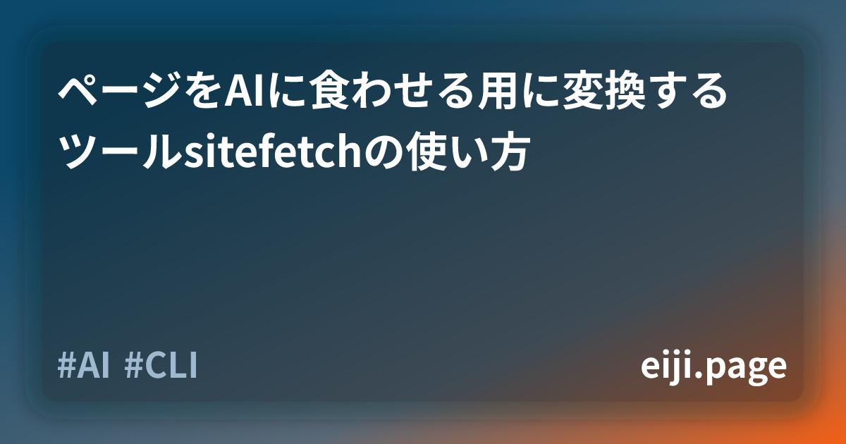 ページをAIに食わせる用に変換するツールsitefetchの使い方 | eiji.page