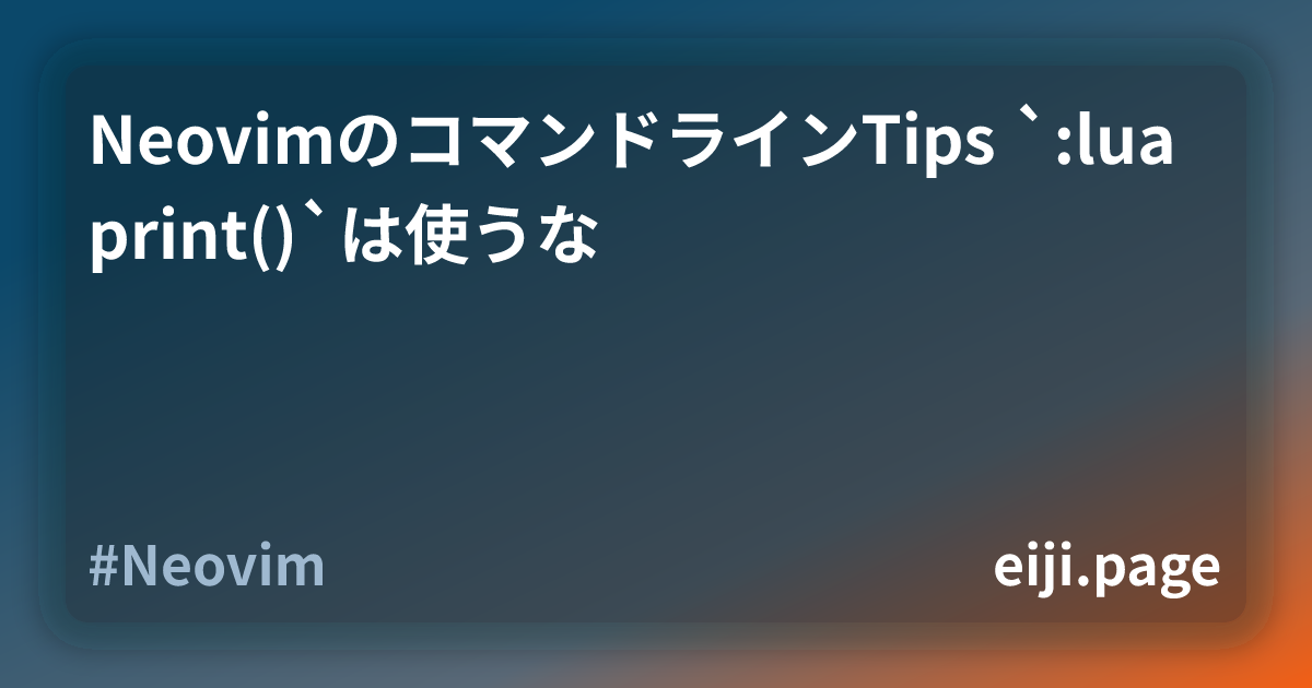 NeovimのコマンドラインTips `:lua print()`は使うな | eiji.page