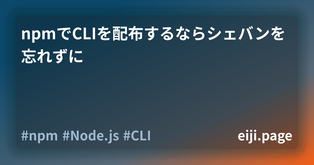 npmでCLIを配布するならシェバンを忘れずに | eiji.page