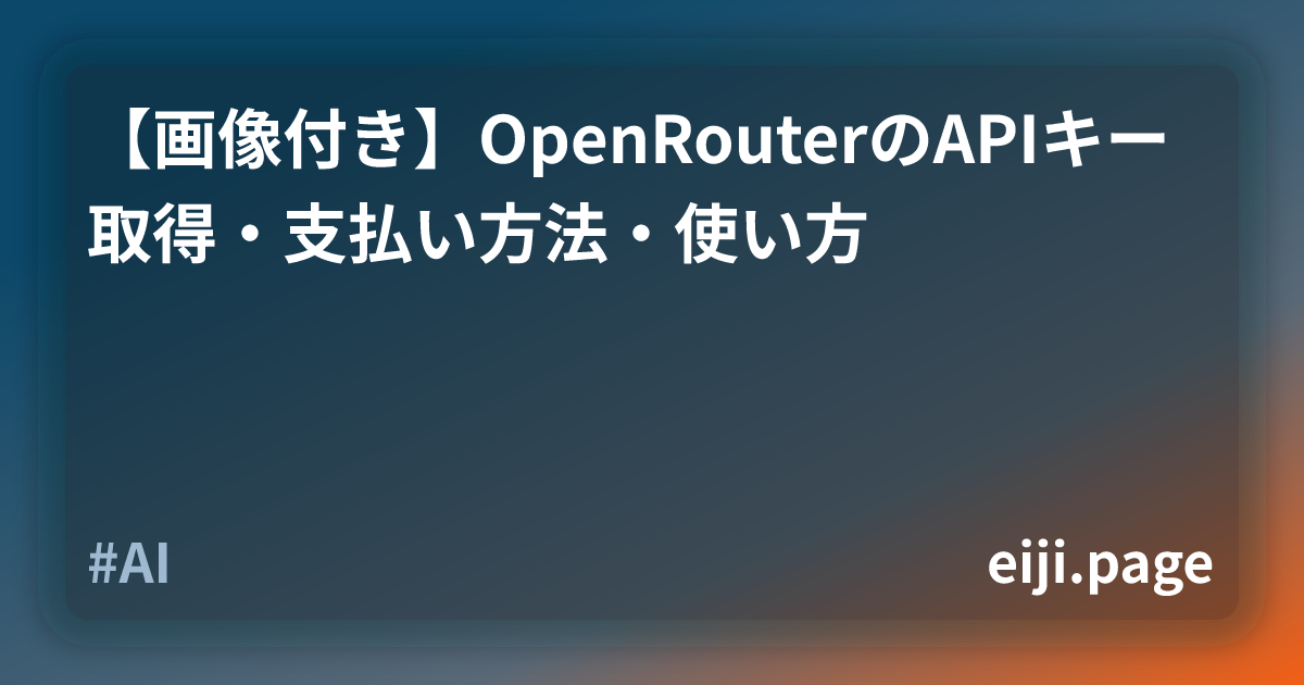 【画像付き】OpenRouterのAPIキー取得・支払い方法・使い方 | eiji.page