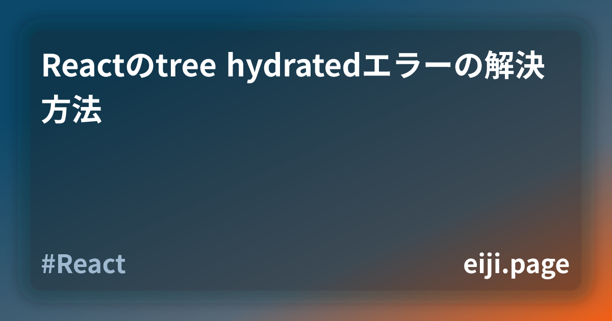 Reactのtree hydratedエラーの解決方法 | eiji.page