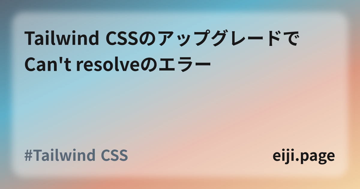 Tailwind CSSのアップグレードでCan't resolveのエラー | eiji.page Tailwind CSSのアップグレードでCan't resolveのエラー | eiji.page